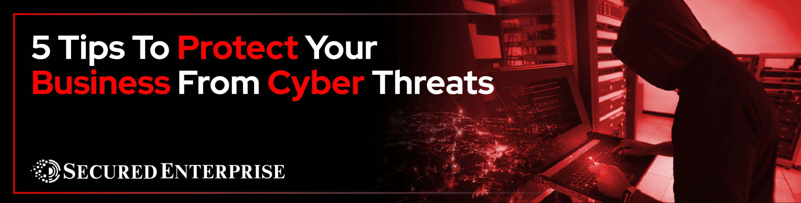5 Tips To Protect Your Business From Cyber Threats
